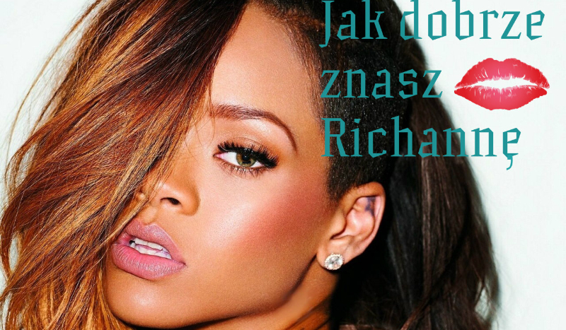 Jak dobrze znasz Richannę | sameQuizy