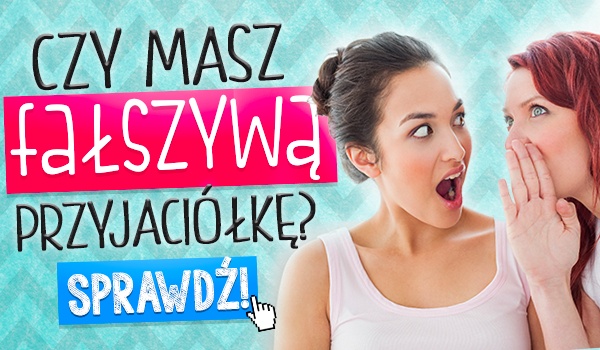 Czy masz fałszywą przyjaciółkę? | sameQuizy
