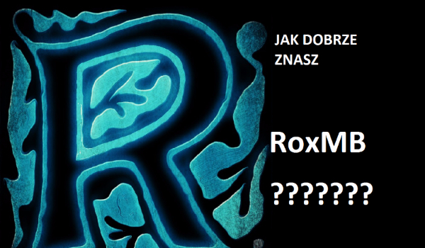 Jak dobrze znasz RoxMB??? | sameQuizy