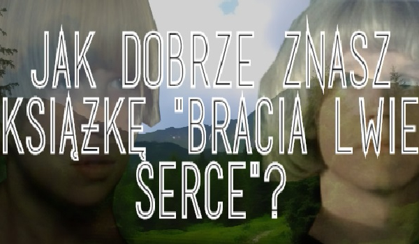 Jak dobrze znasz książkę "Bracia Lwie Serce" | sameQuizy