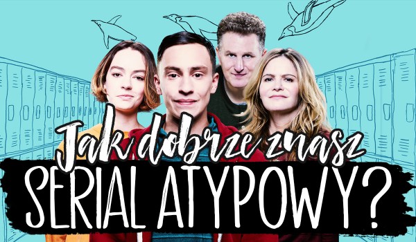 Jak dobrze znasz serial "Atypowy"? | sameQuizy