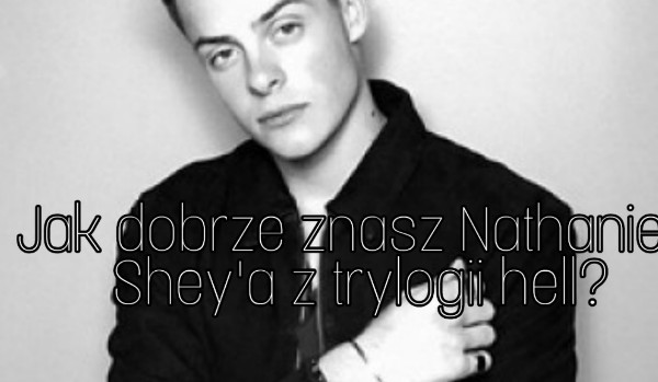Jak dobrze znasz Nathaniela Shey'a z trylogii hell? | sameQuizy