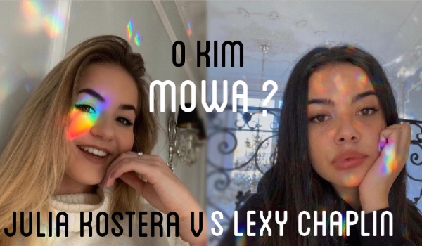 Julia kostera czy Lexy Chaplin? - O kim mowa? | sameQuizy