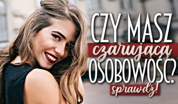 Czy masz czarującą osobowość? | sameQuizy
