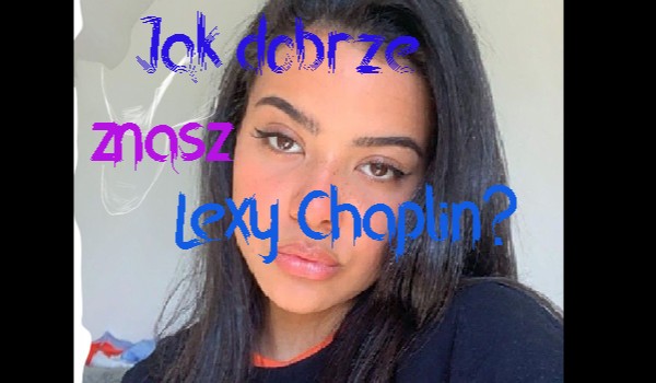 Jak dobrze znasz lexy chaplin? | sameQuizy