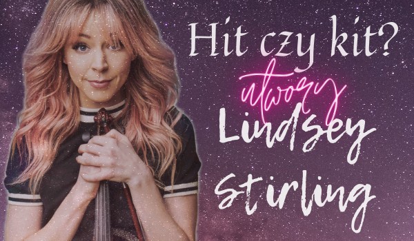 Hit czy kit? - Utwory Lindsey Stirling | sameQuizy