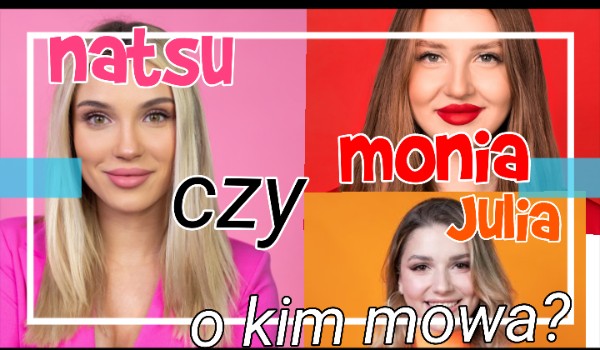 Natsu, Julia czy Monia - O kim mowa? | sameQuizy