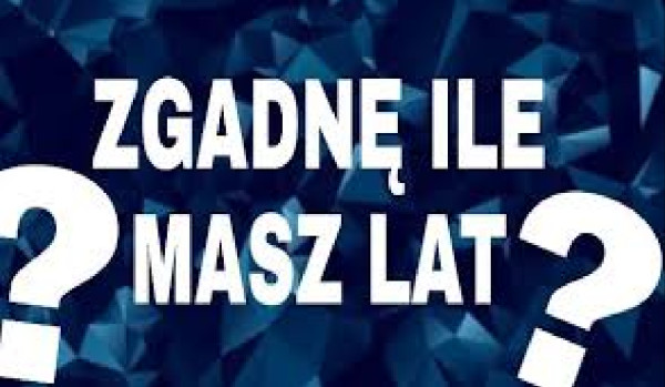 Czy zgadnę, ile masz lat? | sameQuizy