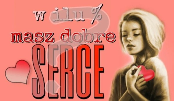 W ilu % masz dobre serce? | sameQuizy