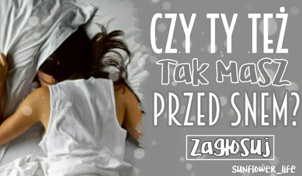 Czy masz tak przed snem? - głosowanie! | sameQuizy