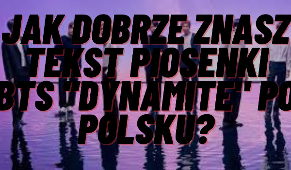 Jak dobrze znasz tekst piosenki BTS "Dynamite" po polsku? | sameQuizy