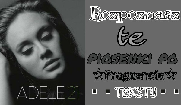 Rozpoznasz co to za piosenka po kawałku tekstu? - Adele! | sameQuizy