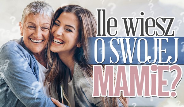 Jak dobrze znasz swoją mamę? | sameQuizy