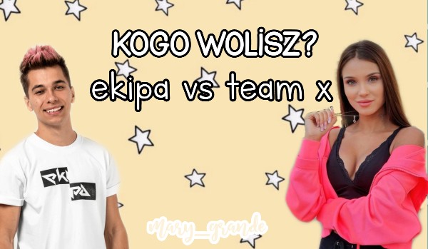 Kogo wolisz? Ekipa VS Team X2 | sameQuizy