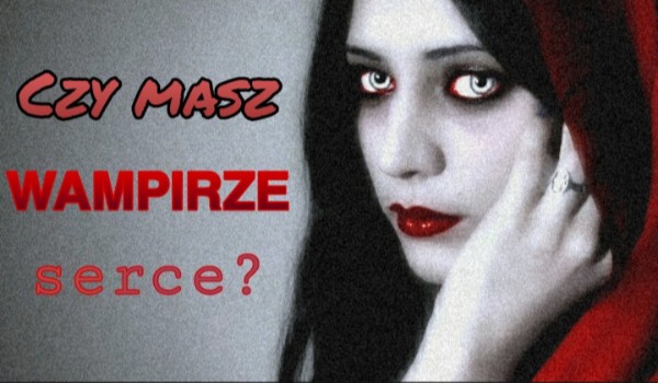 Czy masz wampirze serce? | sameQuizy