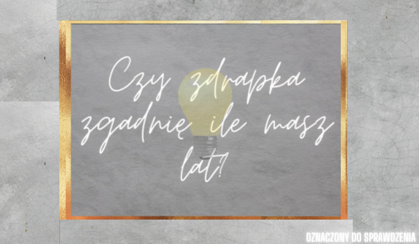 Czy zdrapka zgadnię ile masz lat? | sameQuizy