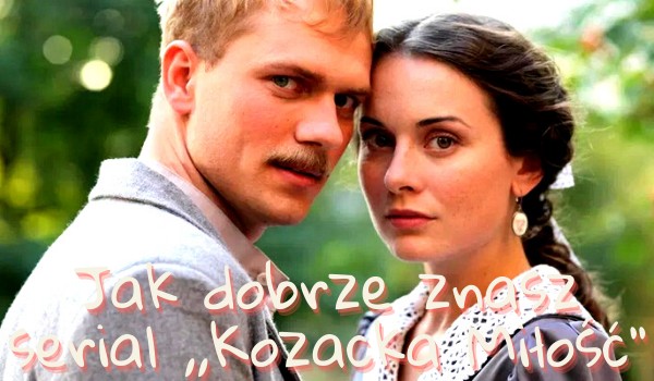 Jak dobrze znasz serial ,,Kozacka Miłość" | sameQuizy