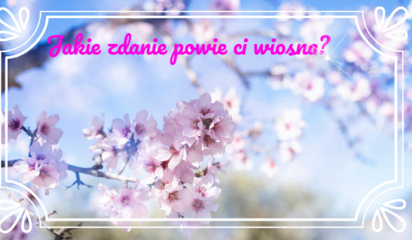Jakie zdanie powie ci wiosna? | sameQuizy