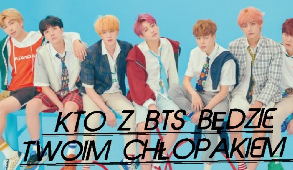 Kto z BTS będzie twoim chłopakiem? | sameQuizy