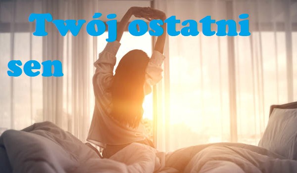 Twój ostatni sen | sameQuizy