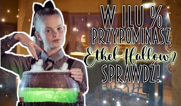 W ilu % przypominasz Ethel Hallow? | sameQuizy