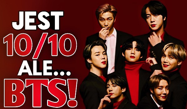 „Jest 10/10, ale..." - BTS! | sameQuizy