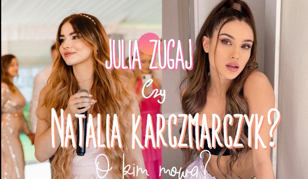 Julia Żugaj czy Natalia Karczmarczyk? O kim mowa? | sameQuizy