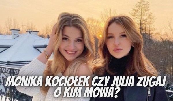 Monika Kociołek czy Julia Żugaj – O kim mowa? | sameQuizy