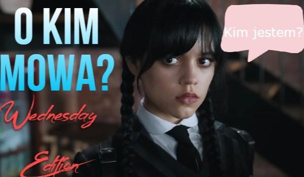 O kim mowa - Wednesday edition | sameQuizy