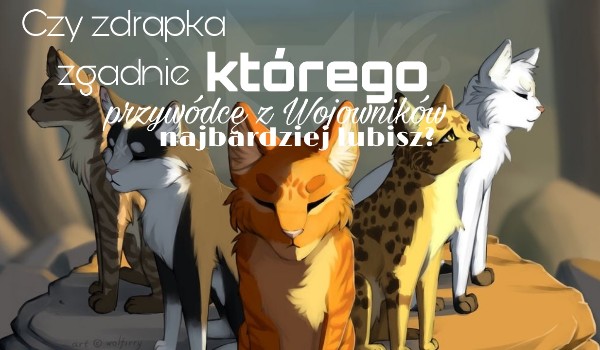 Czy zdrapka zgadnie którego przywódcę z Wojowników najbardziej lubisz? | sameQuizy