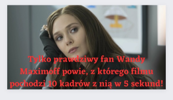 Tylko prawdziwy fan Wandy Maximoff powie, z którego filmu pochodzi 10 kadrów z nią w 5 sekund ...