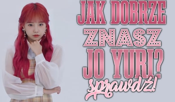 Jak dobrze znasz Jo Yuri? | sameQuizy