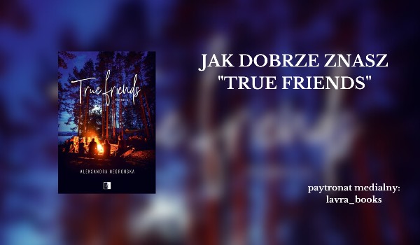 Jak dobrze znasz True Friends? [część 1, rozdziały 1-15] | sameQuizy