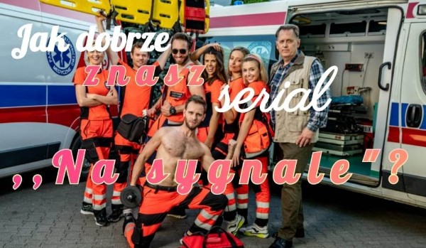 Jak dobrze znasz serial "Na sygnale"? | sameQuizy