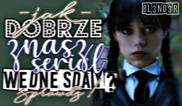 Jak dobrze znasz serial „Wednesday " | sameQuizy