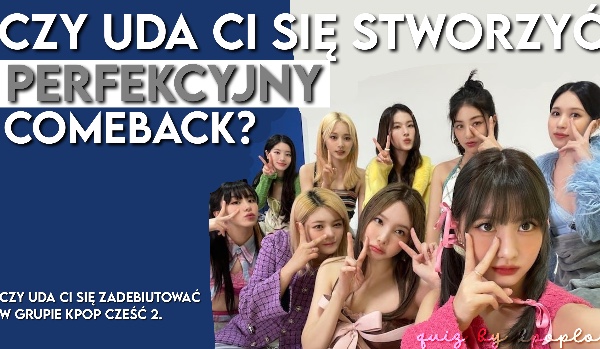 Czy uda ci się stworzyć perfekcyjny comeback? | sameQuizy