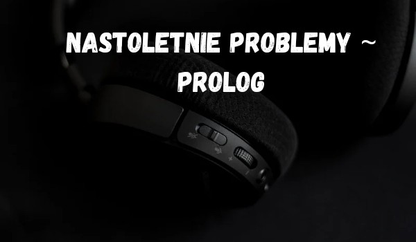 Nastoletnie problemy ~ Prolog | sameQuizy