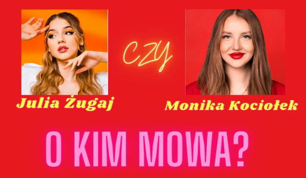 Julia Żugaj czy Monika Kociołek? O kim mowa? | sameQuizy