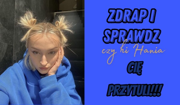 Zdrap i sprawdź czy Hi Hania cię przytuli! | sameQuizy