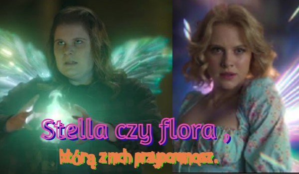 Stella czy flora ,którą z nich przypominasz . | sameQuizy