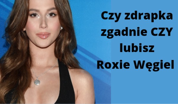 Czy zdrapka zgadnie czy lubisz Roxie Węgiel! | sameQuizy