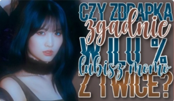 Czy zdrapka zgadnie w ilu % lubisz Momo z Twice? | sameQuizy