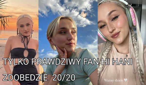 Tylko prawdziwy fan hi hani zdobędzie 20/20 | sameQuizy