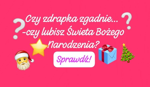 Czy zdrapka zgadnie... - czy lubisz Święta Bożego Narodzenia? | sameQuizy