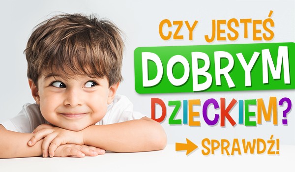 Czy jesteś dobrym dzieckiem? | sameQuizy