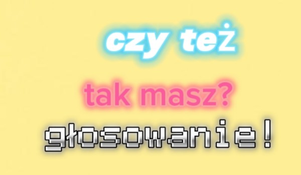 Czy też tak masz? | sameQuizy