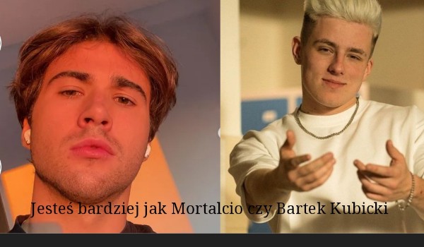 Jesteś bardziej jak mortalcio czy Bartek kubicki według ai | sameQuizy