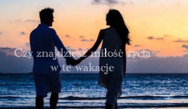 Czy znajdziesz miłość życia w te wakacje | sameQuizy