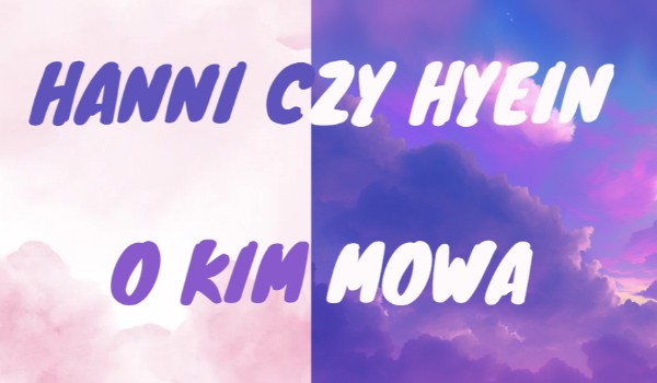 Hanni czy Hyein? o Kim mowa? | sameQuizy