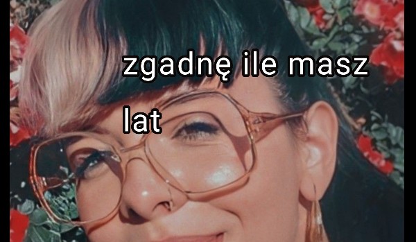 Zgadnę ile masz lat | sameQuizy